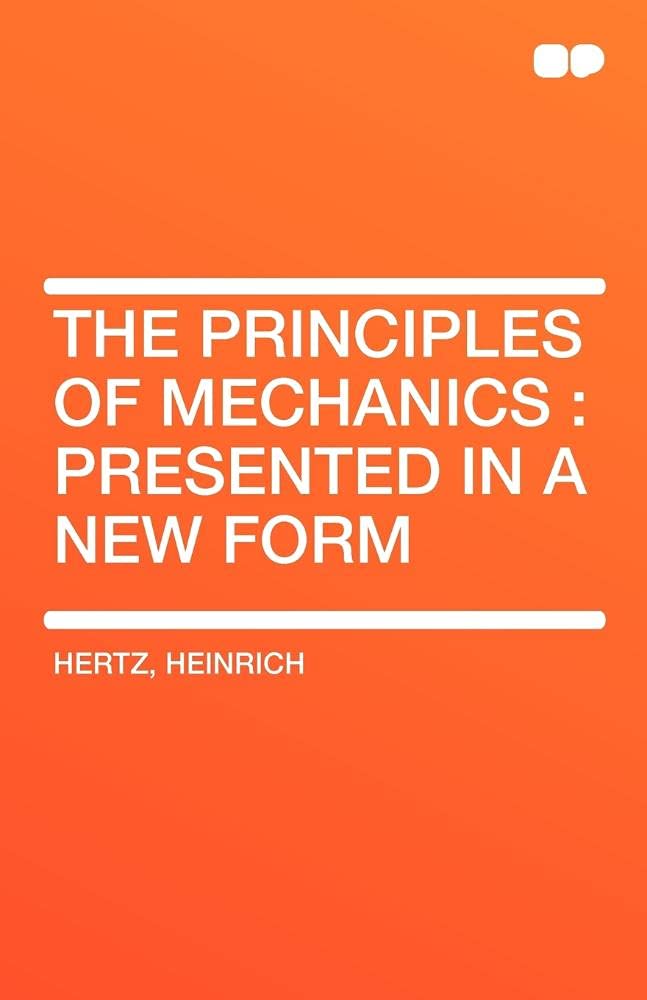The Principles of Mechanics: Presented in a New Form: Hertz, Heinrich ...