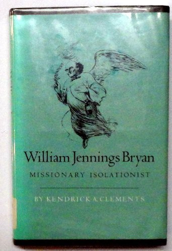 William Jennings Bryan: Missionary Isolationist: Clements, Kendrick ...