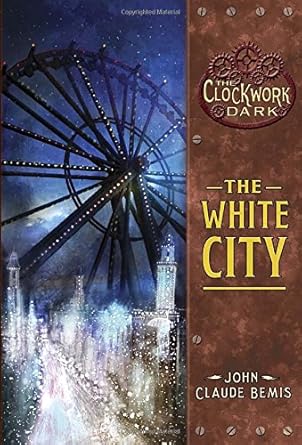 The White City: Book 3 of The Clockwork Dark: Bemis, John Claude ...