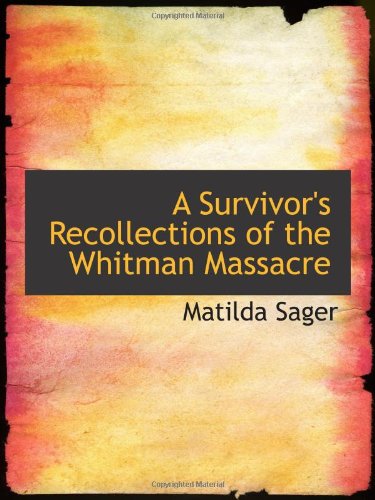 A Survivor's Recollections of the Whitman Massacre: Sager, Matilda ...