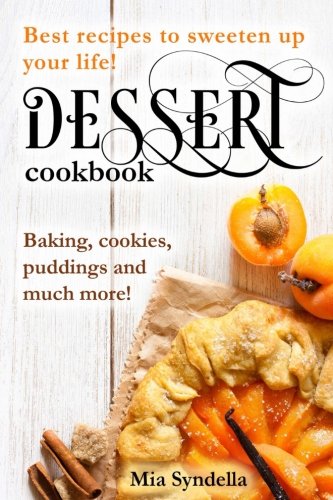 Dessert cookbook: Best recipes to sweeten up your life! Baking, cookies ...