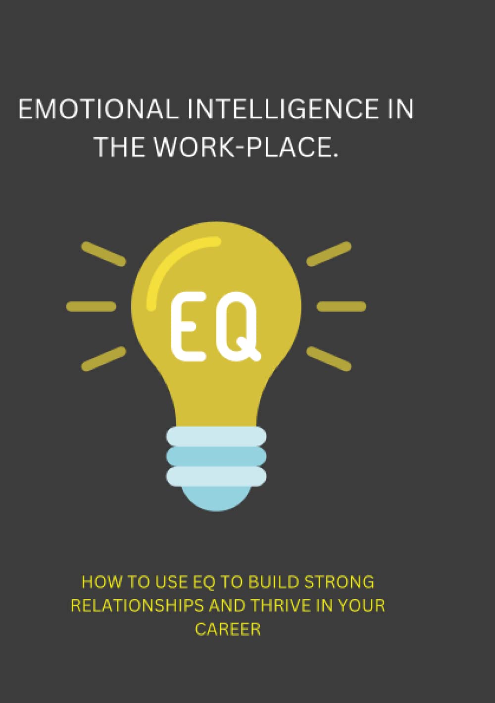 EMOTIONAL INTELLIGENCE IN THE WORKPLACE: How to Use EQ to Build Strong ...