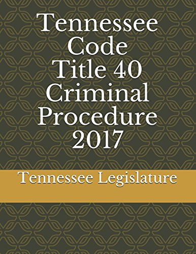 Tennessee Code Title 40 Criminal Procedure 2017: Legislature, Tennessee ...