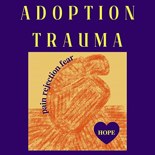 Amazon.com: Adoption Trauma: Pain, Rejection, Fear! But There Is Hope ...