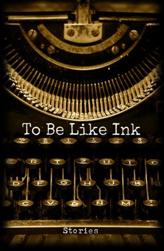 To Be Like Ink: Stories: Alex Mindt, Jillian Rotolo, Joe D. Melendez ...