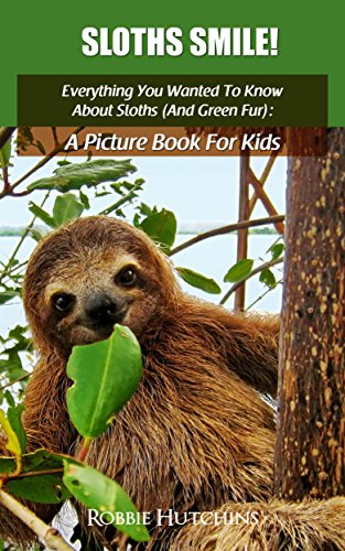 Sloths Smile!: Everything You Wanted To Know About Sloths (And Green ...