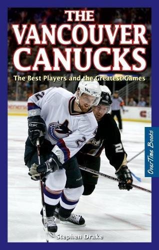 The Vancouver Canucks: The Best Players and the Greatest Games: Drake ...