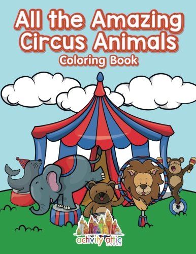 All the Amazing Circus Animals Coloring Book: Books, Activity Attic ...