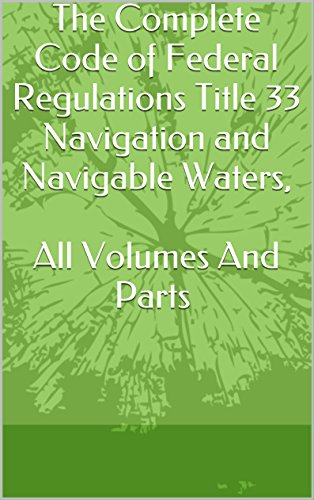 The Complete Code of Federal Regulations Title 33, Navigation and ...