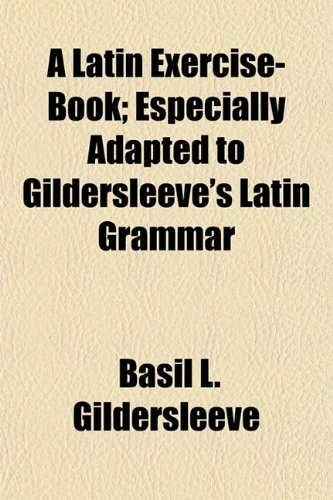 A Latin Exercise-Book; Especially Adapted to Gildersleeve's Latin ...