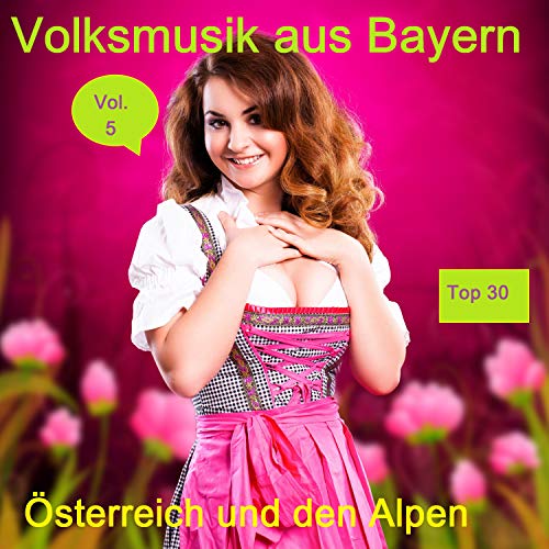 Top 30: Volksmusik aus Bayern, Österreich und den Alpen, Vol. 5 by ...