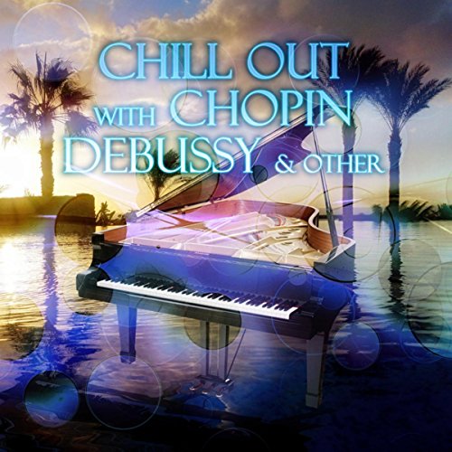 Play Chill Out with Chopin, Debussy & Other – Chill Out Music for ...