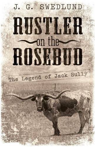 Rustler on the Rosebud: The Legend of Jack Sully: J.G. Swedlund ...