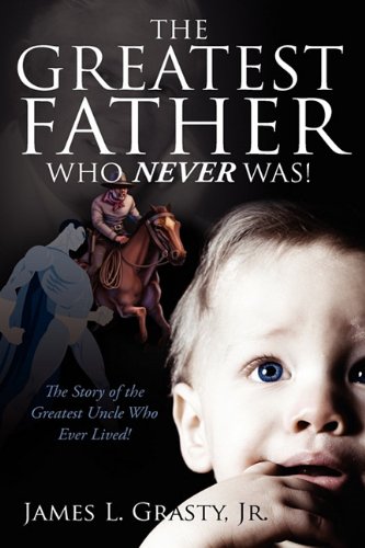 The Greatest Father Who Never Was!: The Story of the Greatest Uncle Who ...