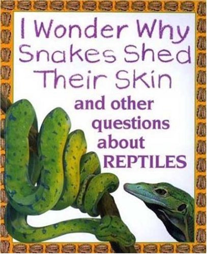 I Wonder Why Snakes Shed Their Skin: and Other Questions About Reptiles ...