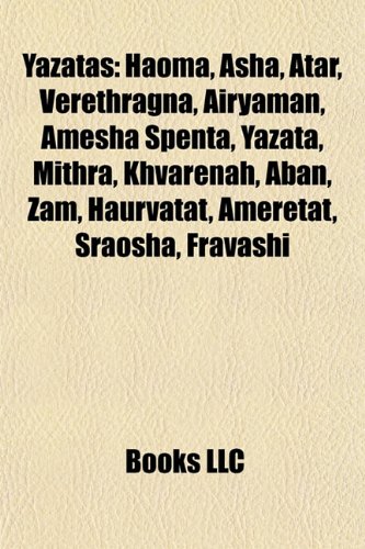 Yazatas: Haoma, Anahita, Asha, Atar, Verethragna, Airyaman, Amesha ...