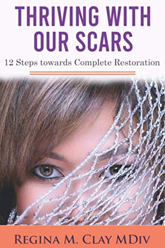THRIVING WITH OUR SCARS: 12 Steps Towards Complete Restoration: Clay ...