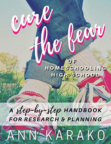 Cure the Fear of Homeschooling High School: A Step-by-Step Handbook for ...