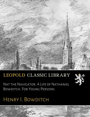 Nat the Navigator. A Life of Nathaniel Bowditch. For Young Persons ...