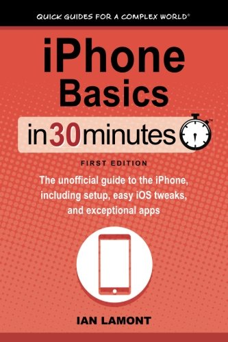 iPhone Basics in 30 Minutes: iPhone Basics in 30 Minutes the Unofficial ...