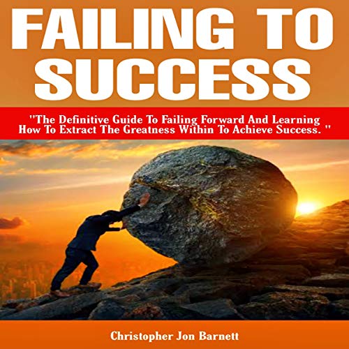 Failing to Success: The Definitive Guide to Failing Forward and ...