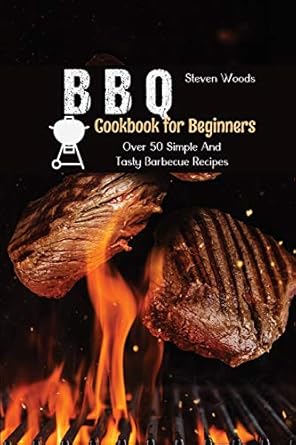 BBQ Cookbook For Beginners: Over 50 Simple And Tasty Barbecue Recipes ...