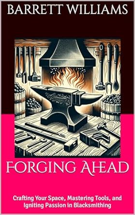 Forging Ahead: Crafting Your Space, Mastering Tools, and Igniting Passion in Blacksmithing ...