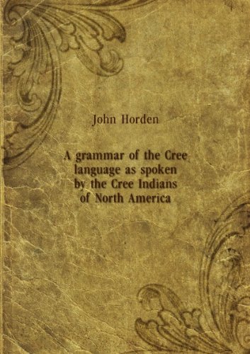 A grammar of the Cree language, as spoken by the Cree Indians of North ...