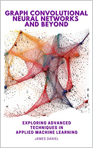 Amazon.co.jp: Graph Convolutional Neural Networks and Beyond: Exploring Advanced Techniques in ...