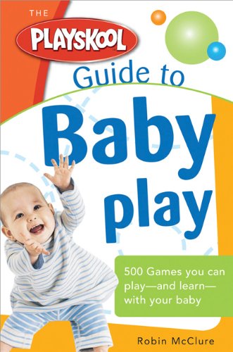 The Playskool Guide to Baby Play: More Than 300 Games and Activities to ...