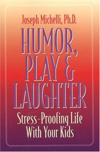 Humor, Play & Laughter: Stress-Proofing Life With Your Kids: Michelli ...