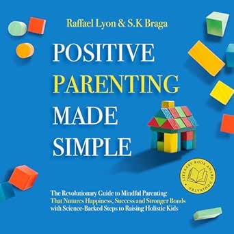 Positive Parenting Made Simple: The Revolutionary Guide to Mindful ...
