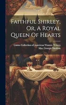 Faithful Shirley, Or, A Royal Queen Of Hearts: Sheldon, Mrs Georgie ...