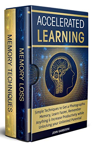 Accelerated Learning: Techniques to Get a Photographic Memory, Learn Faster, Remember Anything ...
