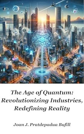 The Age of Quantum: Revolutionizing Industries, Redefining Reality (Frontiers of Tomorrow ...