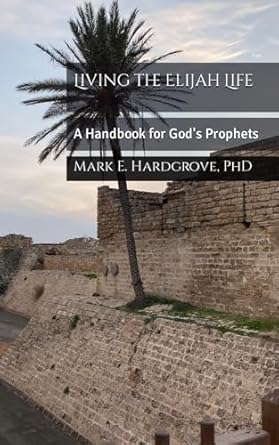 Living the Elijah Life: A Handbook for God's Prophets: Hardgrove PhD ...