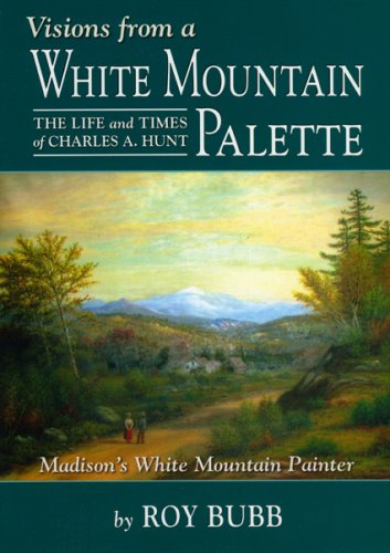 Visions from a White Mountain Palette: The Life and Times of Charles A ...