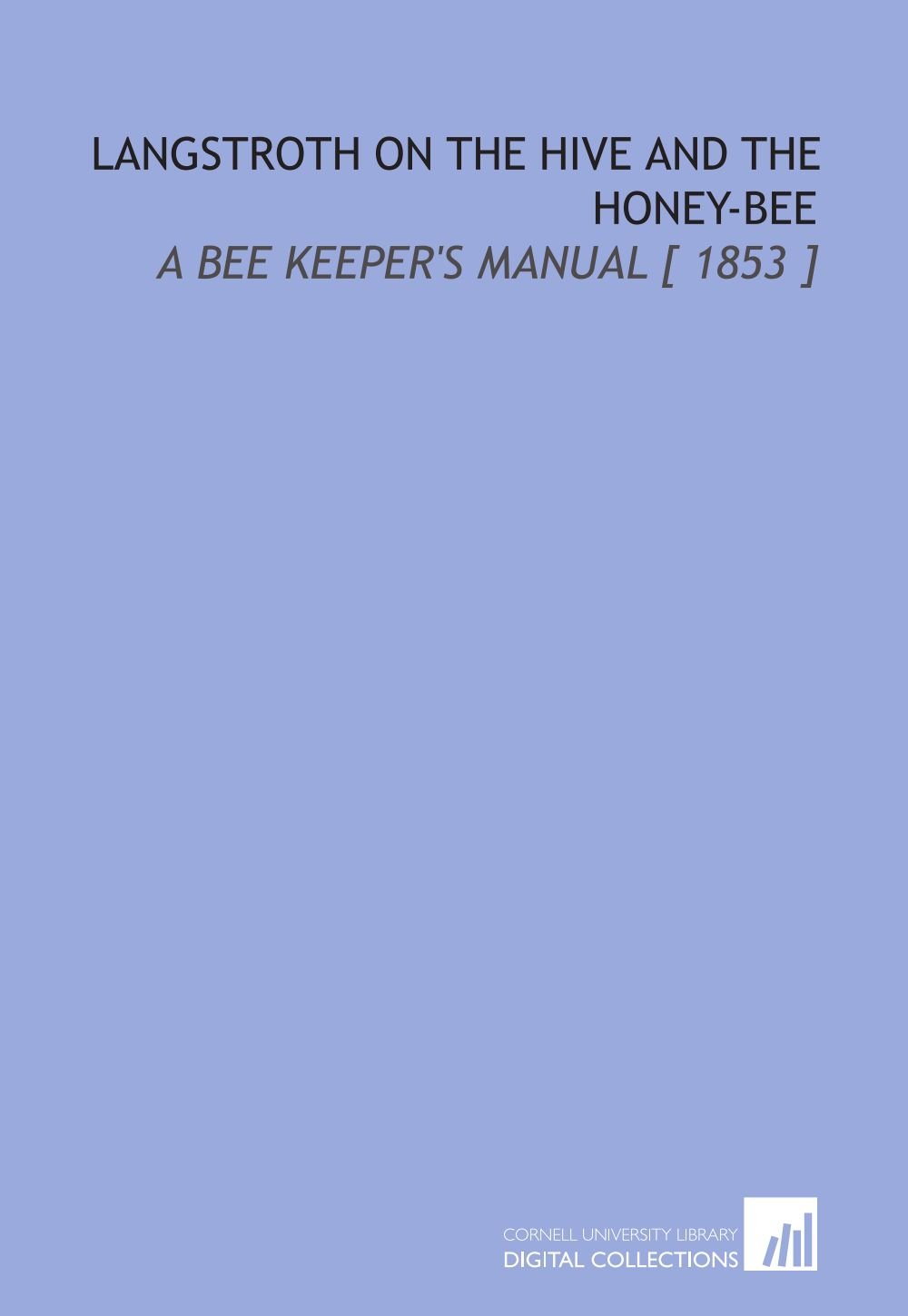 Langstroth on the Hive and the Honey-Bee: A Bee Keeper's Manual [ 1853 ...