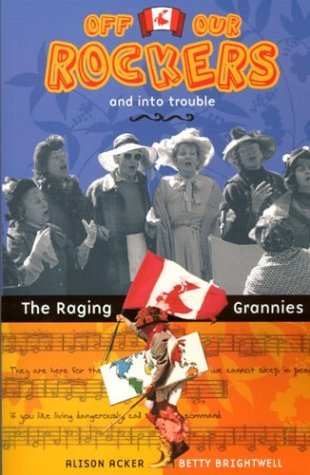 Off Our Rockers and into Trouble: The Raging Grannies: Acke, Alison ...