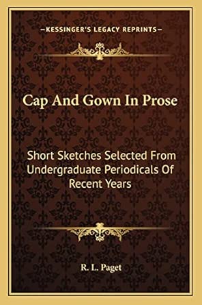Cap And Gown In Prose: Short Sketches Selected From Undergraduate ...
