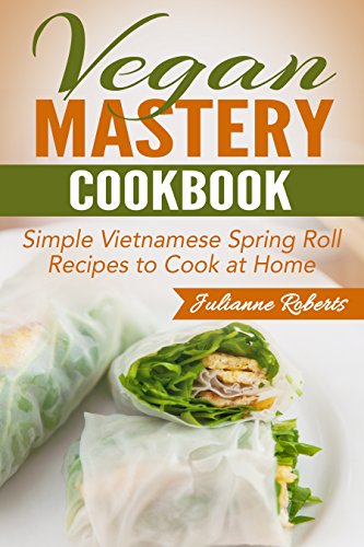 Vegan Mastery Cookbook: Simple Vietnamese Spring Roll Recipes to Cook ...