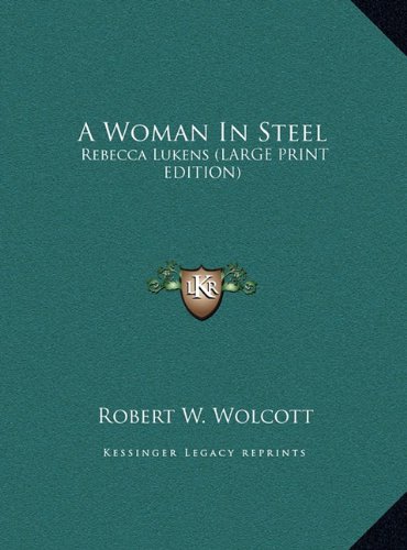 A Woman In Steel: Rebecca Lukens (LARGE PRINT EDITION): Wolcott, Robert ...