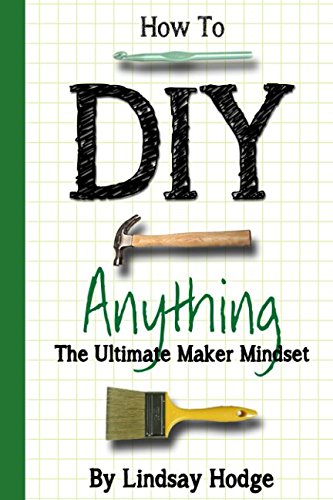 How to DIY Anything: The Ultimate Maker Mindset: Hodge, Lindsay ...