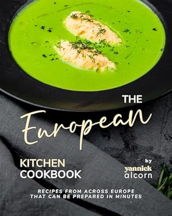 The European Kitchen Cookbook: Recipes from Across Europe That Can Be ...