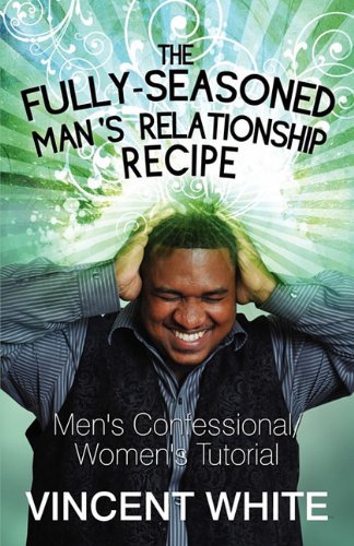 The Fully Seasoned Man's Relationship Recipe: Men's Confessional/Women ...