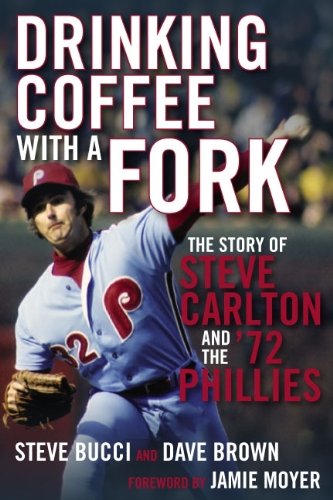 Drinking Coffee With a Fork: The Story of Steve Carlton and the '72 ...