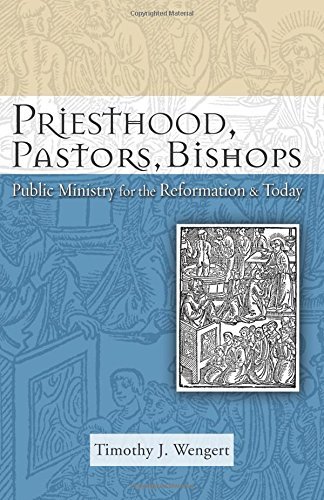 By Timothy J Wengert Priesthood, Pastors, Bishops: Public Ministry for ...