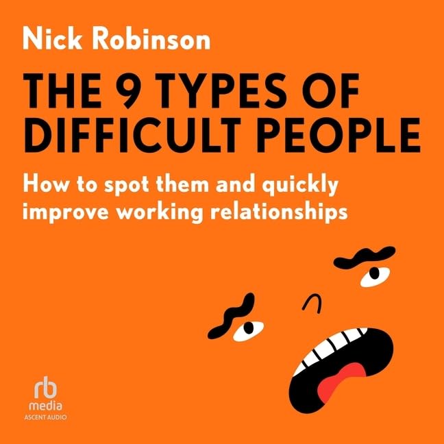 The 9 Types of Difficult People: How to Spot Them and Quickly Improve ...