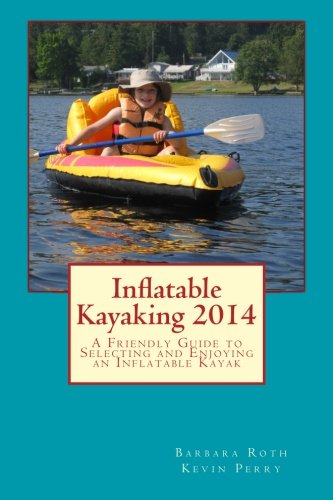 Inflatable Kayaking 2014: A Friendly Guide to Selecting and Enjoying an ...