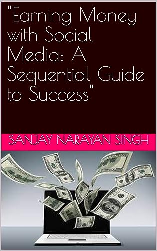 "Earning Money with Social Media: A Sequential Guide to Success" eBook : SINGH, SANJAY NARAYAN ...